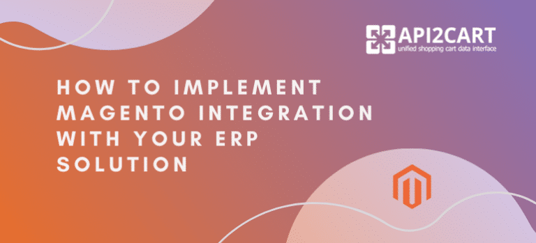 How to Implement Magento Integration with ERP System - API2Cart