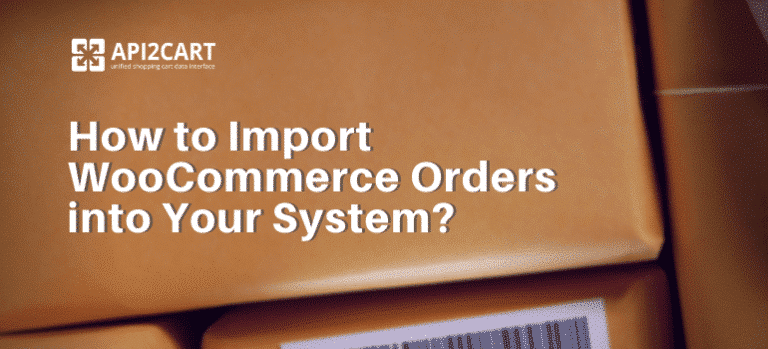 How to Easily Import WooCommerce Orders into Your System? - API2Cart