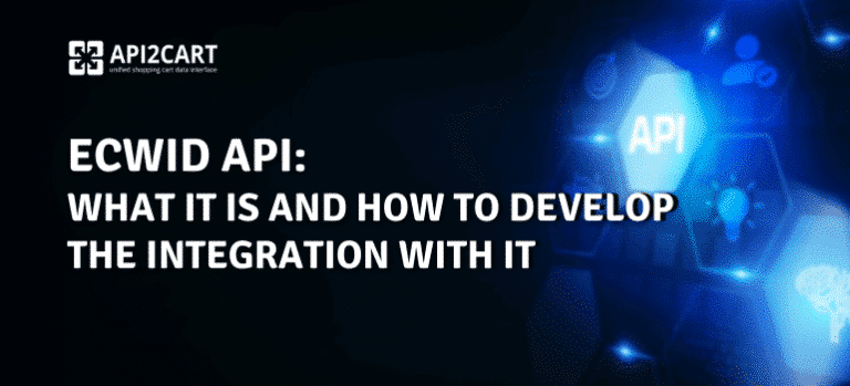 Ecwid API: What It Is and How to Develop the Integration With It- API2Cart