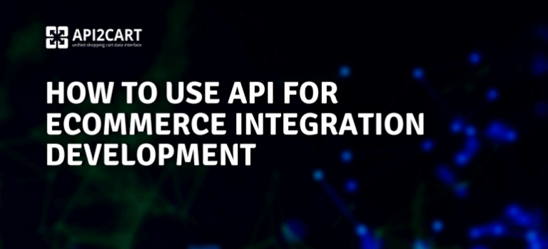 How to Use API for eCommerce Integration Development - API2Cart