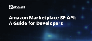 Amazon Marketplace SP API: A Guide for Developers - API2Cart