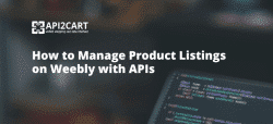 How to Manage Product Listings on Weebly with APIs - API2Cart